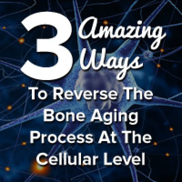 3 Amazing Ways To Reverse The Bone Aging Process At The Cellular Level ...