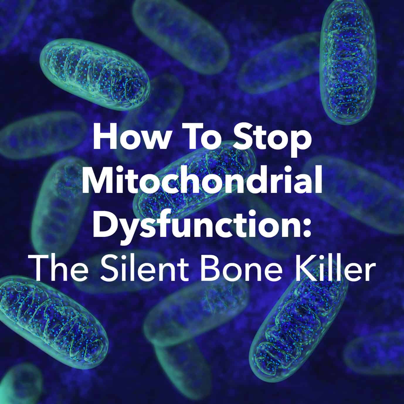 How To Stop Mitochondrial Dysfunction: The Silent Bone Killer
